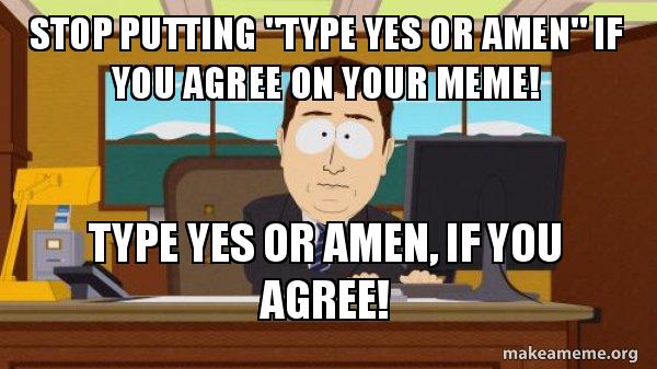 STOP putting "Type Yes or Amen" if you Agree on your Meme! Type Yes or ...