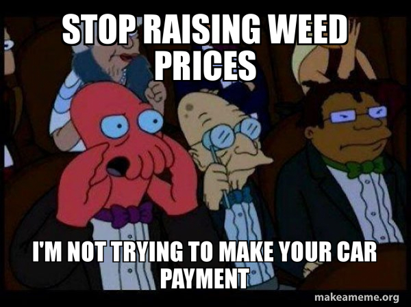 Stop raising weed prices I'm not trying to make your car payment - Your ...