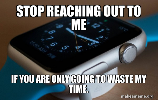 Stop reaching out to me if you are only going to waste my time. - Apple ...