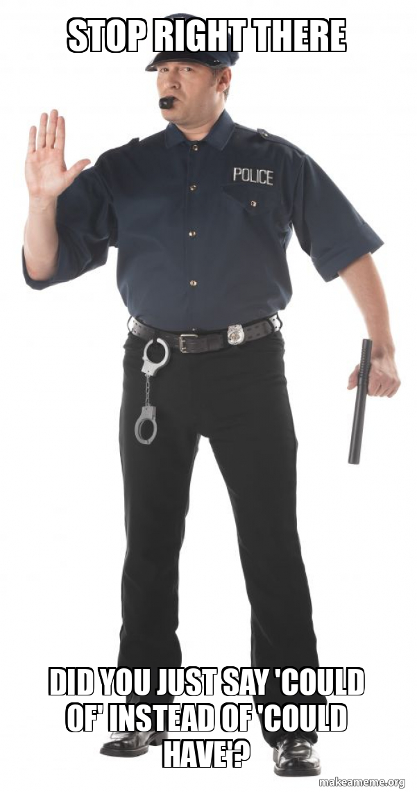 Stop right there Did you just say 'could of' instead of 'could have ...