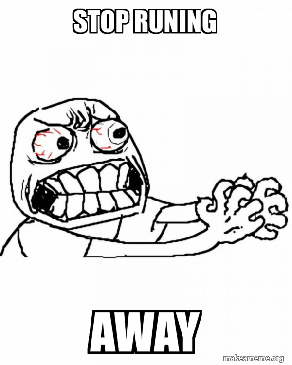 stop runing away - Angry Meme Generator