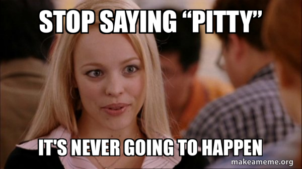 Stop saying “Pitty” It's never going to happen - Mean Girls Meme Meme ...