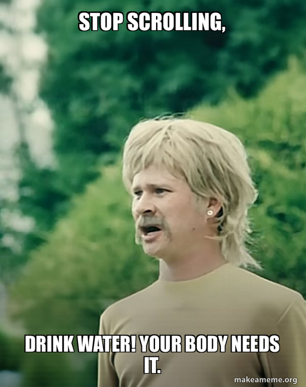 STOP SCROLLING, DRINK WATER! Your body needs it. - Blink 182 WTF Meme ...