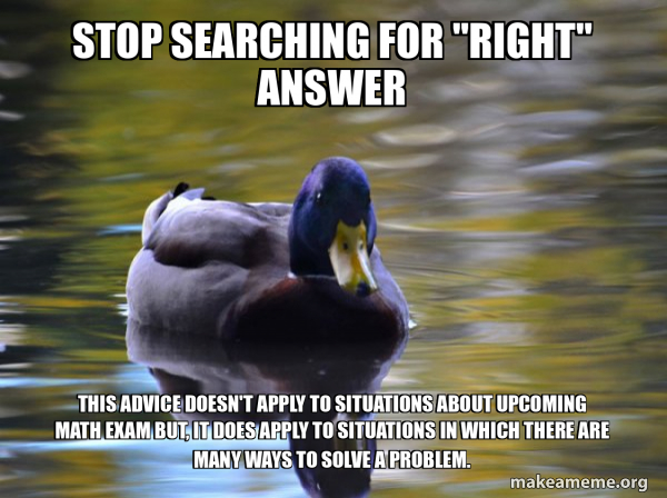 sTOP SEARCHING FOR "RIGHT" ANSWER tHIS ADVICE DOESN'T APPLY TO ...