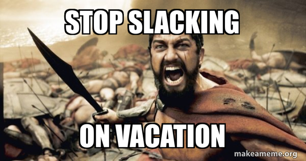 Stop Slacking on vacation - The 300 Meme Generator