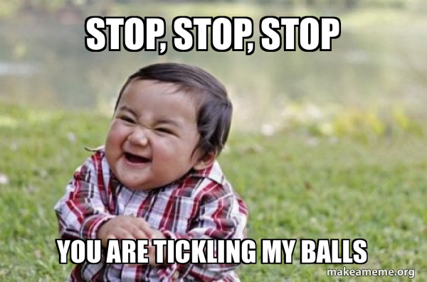 stop, stop, stop you are tickling my balls - Evil, scheming toddler ...
