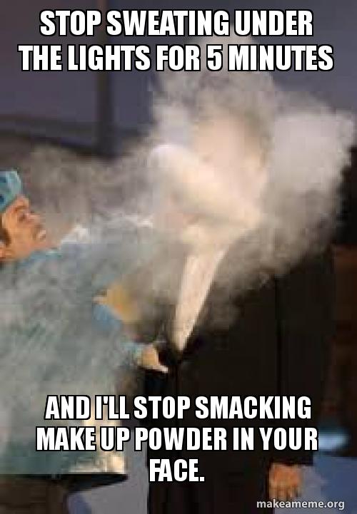 Stop sweating under the lights for 5 minutes And I'll stop smacking ...