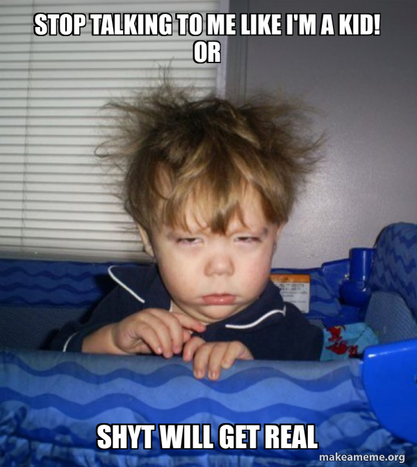 STOP TALKING TO ME LIKE I'M A KID! OR Shyt Will Get Real - Monday ...