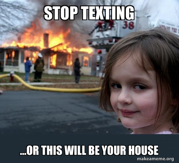 Stop Texting …or this will be your house - Disaster Girl Meme Generator