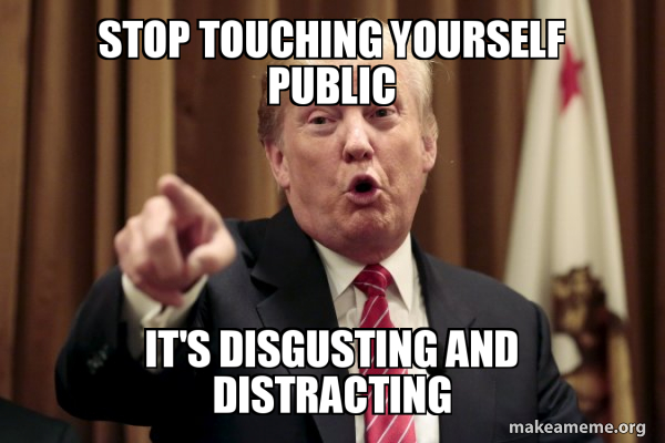 stop touching yourself public it's disgusting and distracting - Donald ...