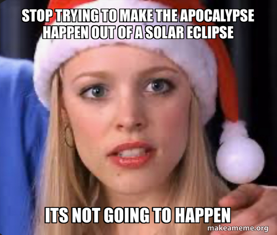 Stop trying to make the apocalypse happen out of a solar eclipse Its not going to happen - April ...