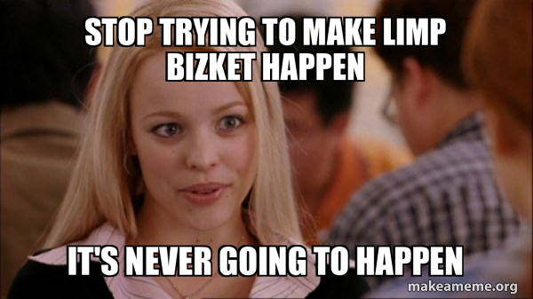 Stop trying to make Limp BIZKET happen It's never going to happen ...