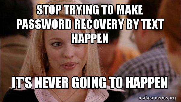 Stop trying to make password recovery by text happen It's never going ...