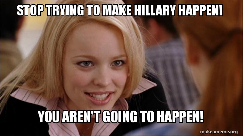 Stop trying to make hillary happen! You aren't going to happen! Meme ...