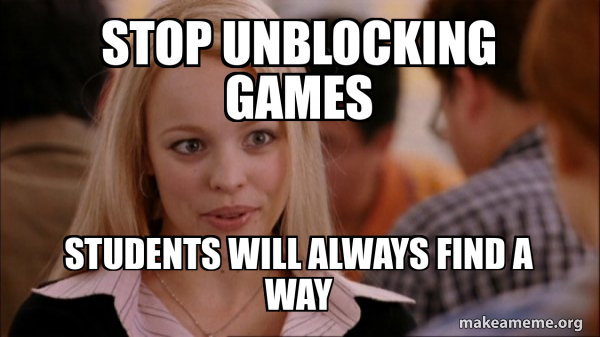 Stop unblocking games Students will always find a way - Mean Girls Meme ...
