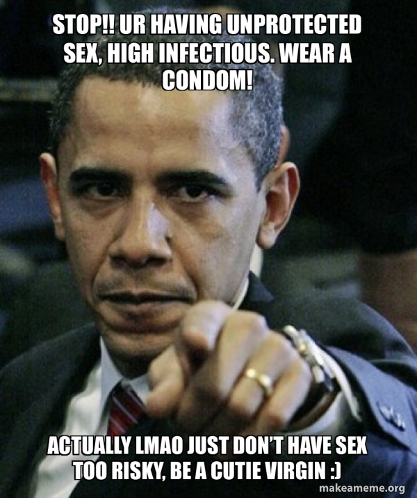 Stop Ur Having Unprotected Sex High Infectious Wear A Condom Actually Lmao Just Dont Have 6020