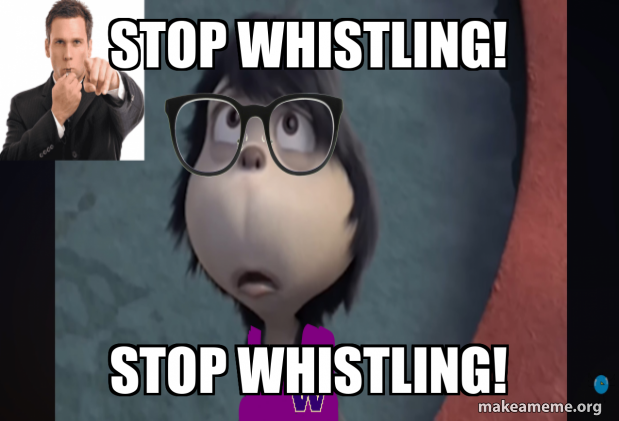 STOP whistling! STOP whistling! Meme Generator