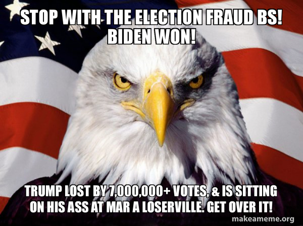 Stop with the election fraud BS! Biden won! Trump lost by 7,000,000 ...