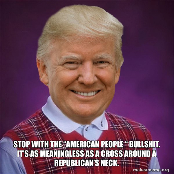 Stop with the “American people “ bullshit. It’s as meaningless as a ...