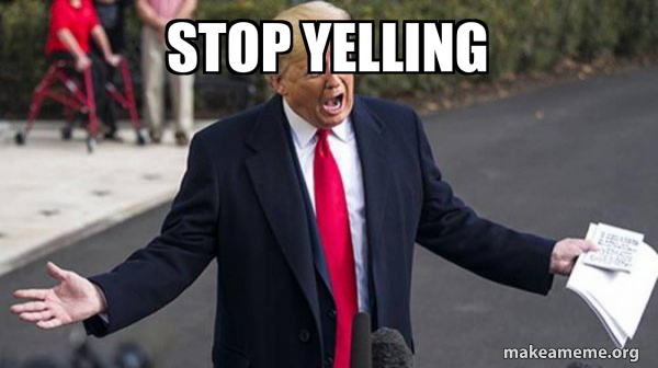 stop yelling - Trump - Impeachment Quid Pro Quo Meme Generator