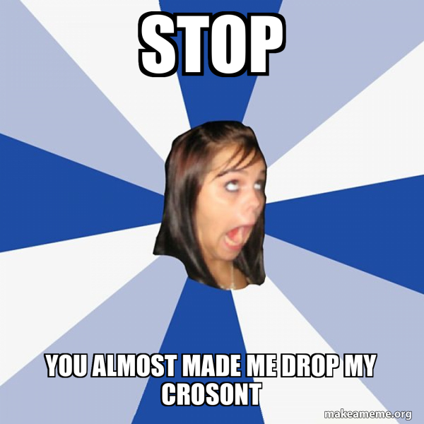 Stop You almost made me drop my crosont - Annoying Facebook Girl Meme ...