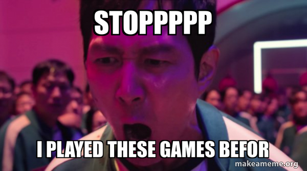 Stoppppp I played these games befor - I've Played These Games Before Meme Generator