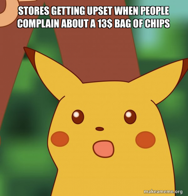 Stores getting upset when people complain about a 13$ bag of chips ...