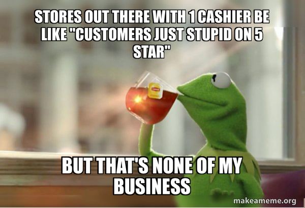 Stores out there with 1 cashier be like "Customers just stupid on 5 ...