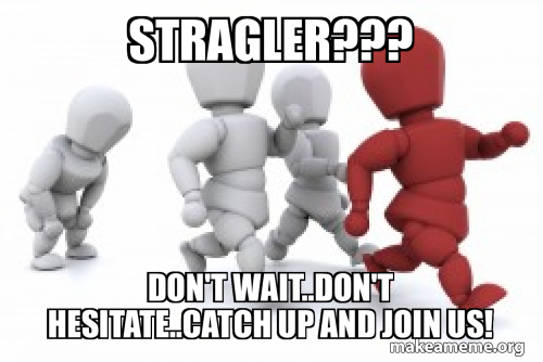 stragler??? Don't wait..don't hesitate..catch up and join us! Meme Generator