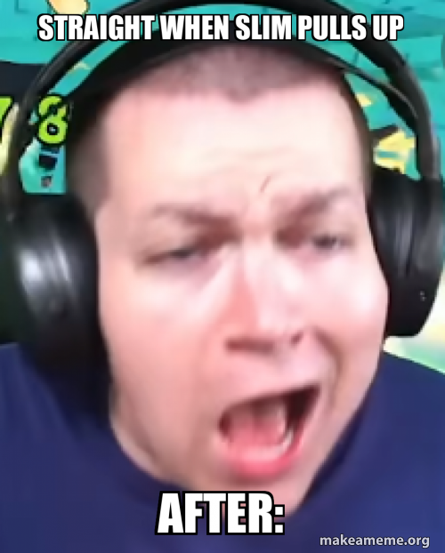 Straight when slim pulls up after: Meme Generator