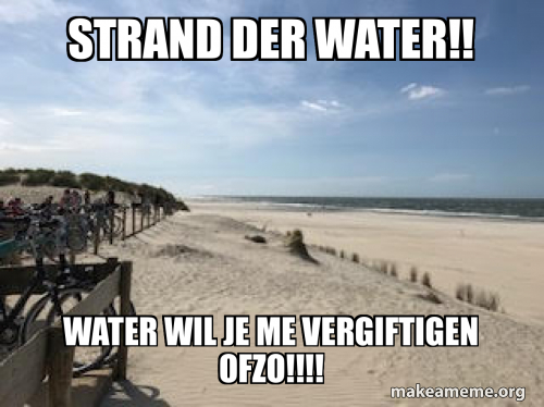 strand DER Water!! WaTeR WIL JE me VERGIFTiGEN ofzo!!!! Meme Generator