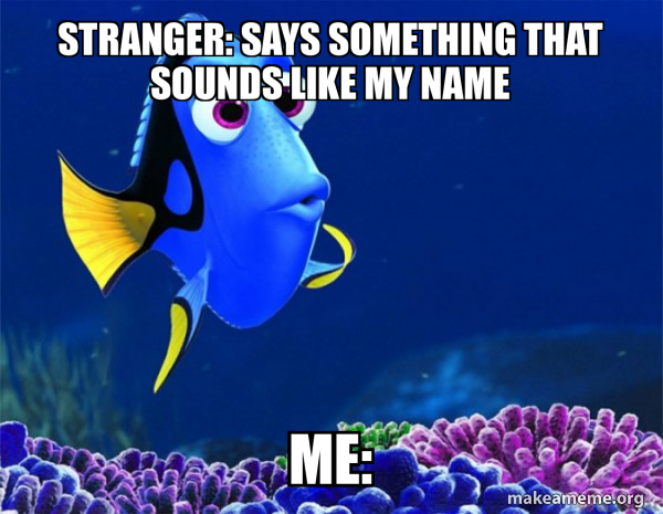 Stranger: Says something that sounds like my name Me: - Dory from Nemo ...