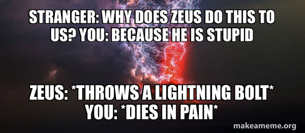 stranger: why does zeus do this to us? you: because he is stupid zeus ...