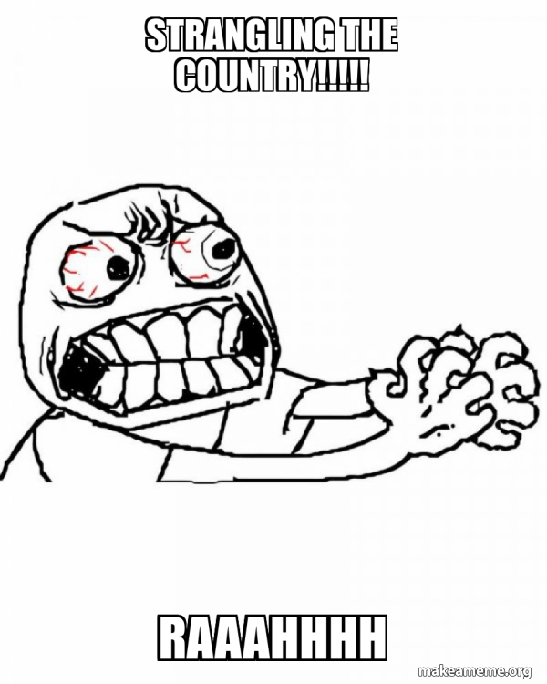 Strangling the country!!!!! RAAAHHHH - Angry Meme Generator