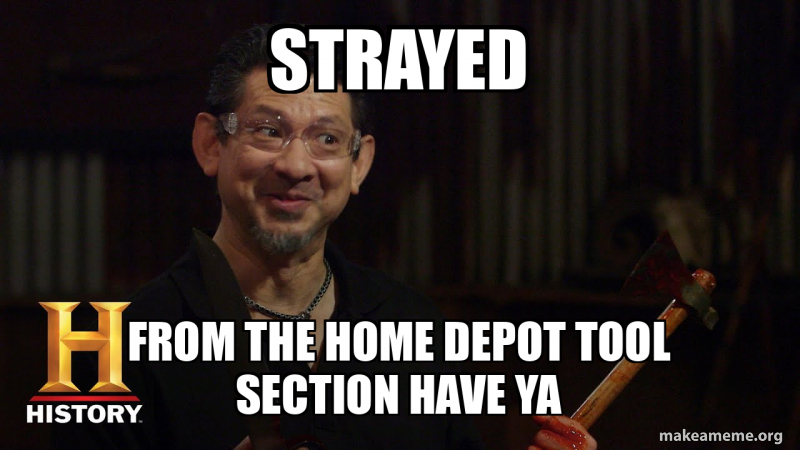 STRAYED FROM THE HOME DEPOT TOOL SECTION HAVE YA Meme Generator