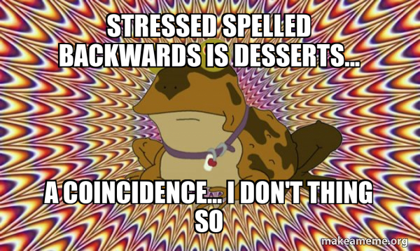 Stressed spelled backwards is desserts... A coincidence... I DON'T ...