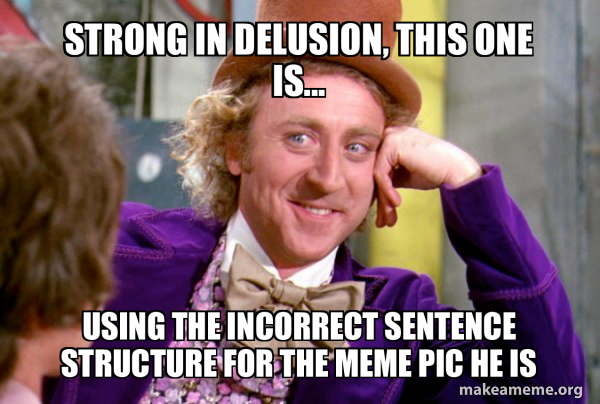 Strong in delusion, this one is... Using the incorrect sentence ...