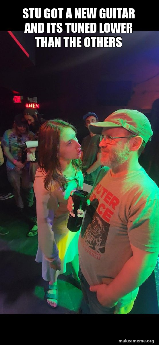 stu got a new guitar and its tuned lower than the others Meme Generator