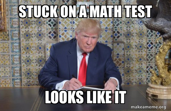 stuck on a math test looks like it - Donald Trump Writing Speech Meme ...