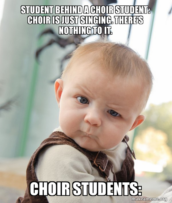 student behind a choir student: choir is just singing. there's nothing ...