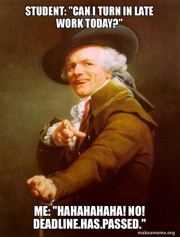 Student: "Can I turn in late work today?" Me: "HAHAHAHAHA! NO! Deadline ...