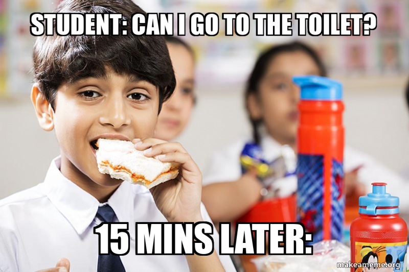 Student: Can I go to the toilet? 15 mins later: Meme Generator