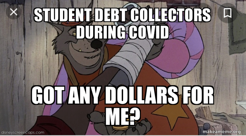 Student debt collectOrs During covid Got any dOllars for me? Meme Generator