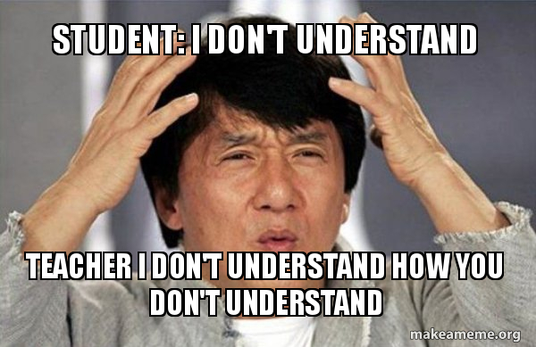 Student: i don't understand Teacher i don't understand how you don't ...