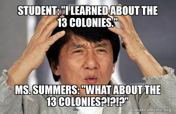 Student: "I learned about the 13 Colonies." Ms. Summers: "What about ...