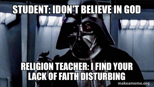 Student: Idon't believe in God Religion teacher: I find your lack of ...