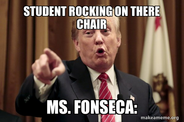Student rocking on there chair Ms. Fonseca: - Donald Trump Says Meme ...