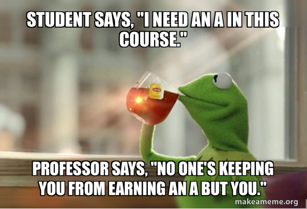 Student says, "I need an A in this course." Professor says, "No one's ...