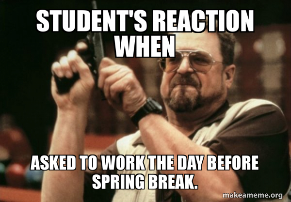 Student's reaction when asked to work the day before spring break. - Am ...