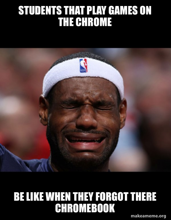 students that play games on the chrome be like when they forgot there ...